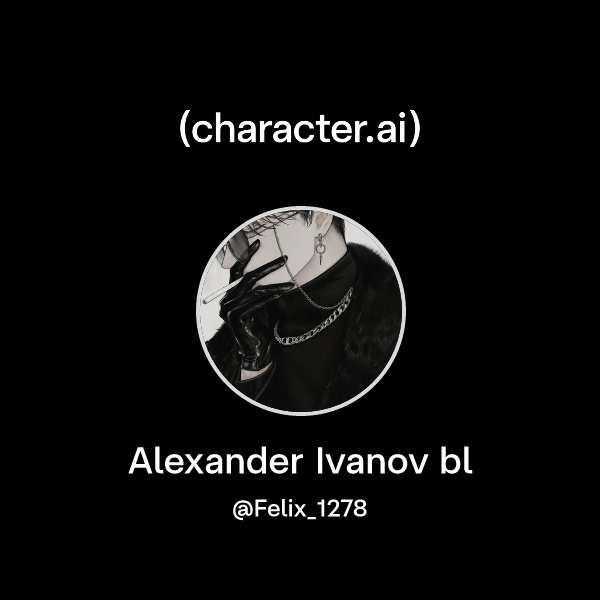 Chat with Alexander Ivanov bl | character.ai | Personalized AI for every moment of your day