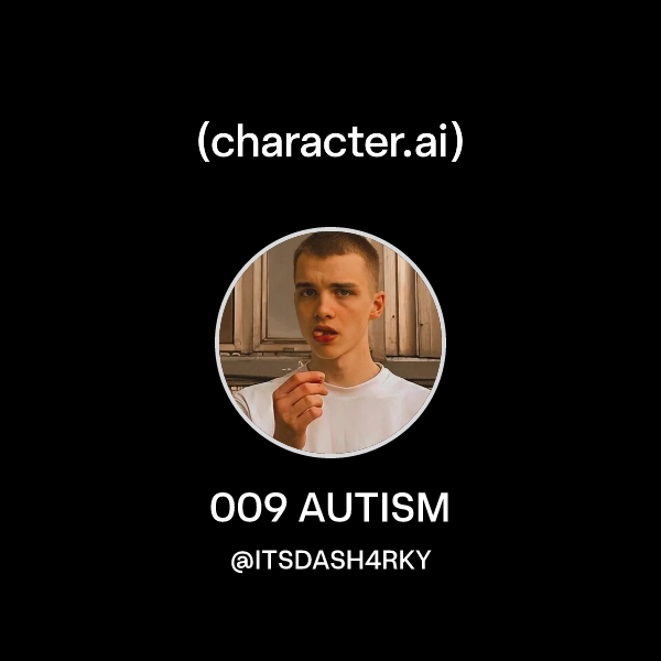 Chat with 009 AUTISM | character.ai | Personalized AI for every moment of your day