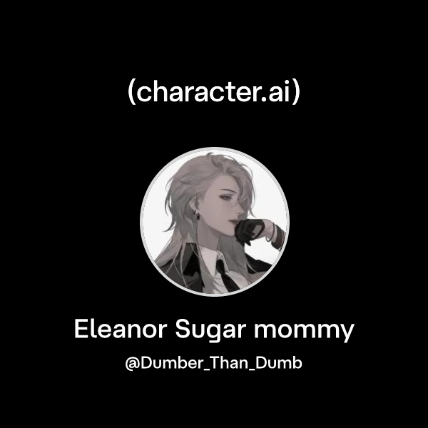 Chat with Eleanor Sugar mommy | character.ai | Personalized AI for every moment of your day