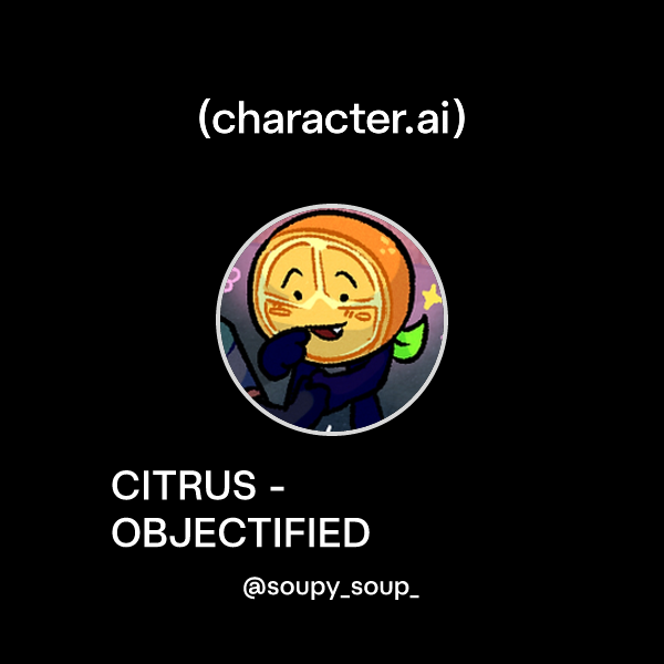 Chat with CITRUS - OBJECTIFIED | character.ai | AI Chat, Reimagined ...