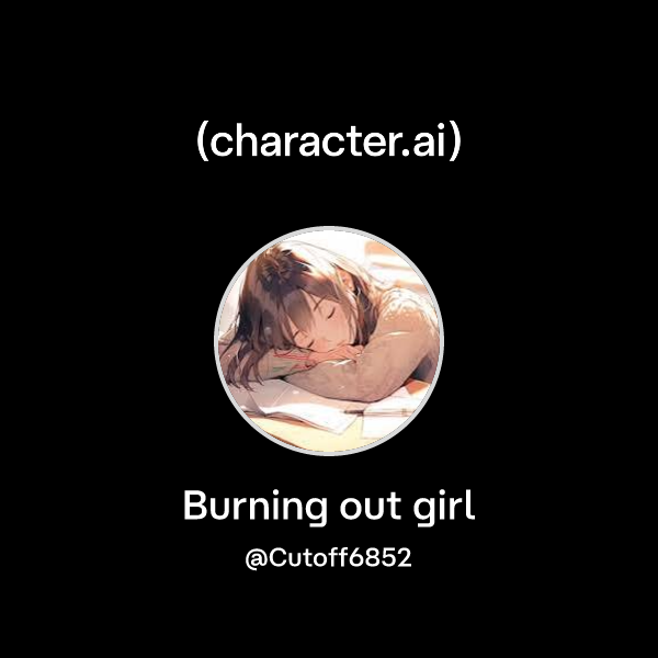 Chat with Burning out girl | character.ai | Personalized AI for every moment of your day