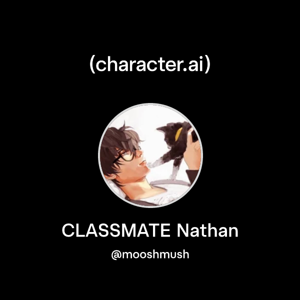 Chat with CLASSMATE Nathan | character.ai | AI Chat, Reimagined–Your Words. Your World.