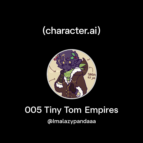 Chat with 005 Tiny Tom Empires | character.ai | AI Chat, Reimagined–Your Words. Your World.