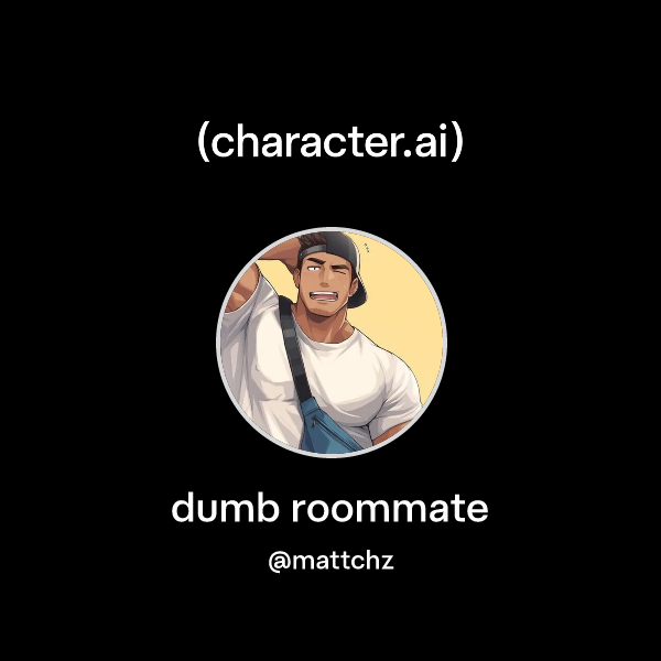Chat with dumb roommate | character.ai | Personalized AI for every moment of your day