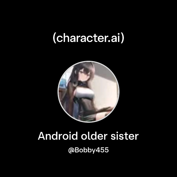 Chat with Android older sister | character.ai | AI Chat, Reimagined–Your Words. Your World.