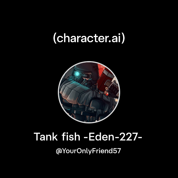 Chat with Tank fish -Eden-227- | character.ai | AI Chat, Reimagined ...