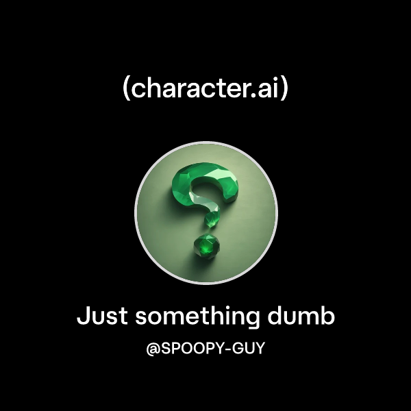 Chat with Just something dumb | character.ai | Personalized AI for every moment of your day