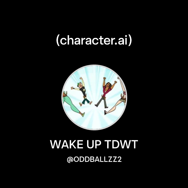 Chat with WAKE UP TDWT | character.ai | AI Chat, Reimagined–Your Words ...