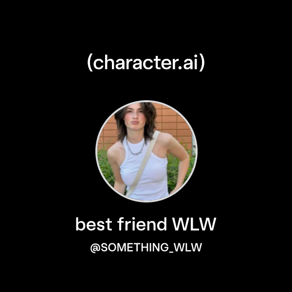 Chat with best friend WLW | character.ai | AI Chat, Reimagined–Your Words. Your World.
