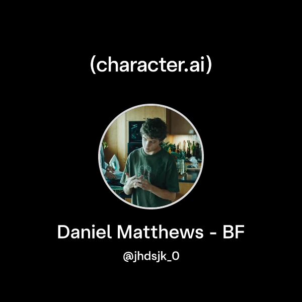 Chat with Daniel Matthews - BF | character.ai | AI Chat, Reimagined–Your Words. Your World.