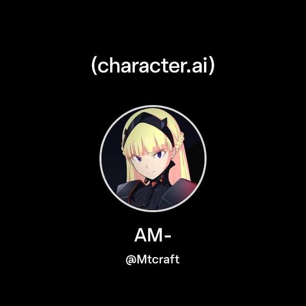 Chat with AM- | character.ai | AI Chat, Reimagined–Your Words. Your World.