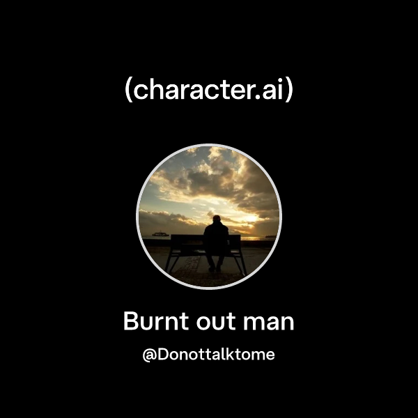 Chat with Burnt out man | character.ai | Personalized AI for every ...