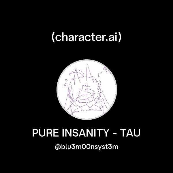 Chat with PURE INSANITY - TAU | character.ai | Personalized AI for every moment of your day