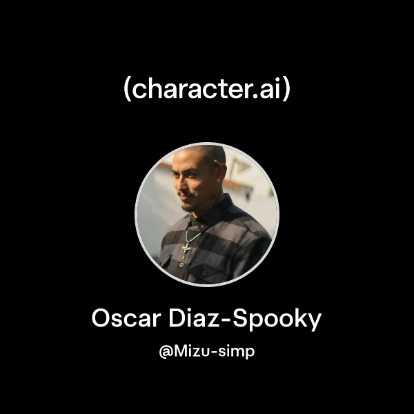 Chat with Oscar Diaz-Spooky | character.ai | AI Chat, Reimagined–Your Words. Your World.