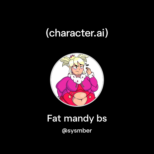 Chat with Fat mandy bs | character.ai | Personalized AI for every moment of your day