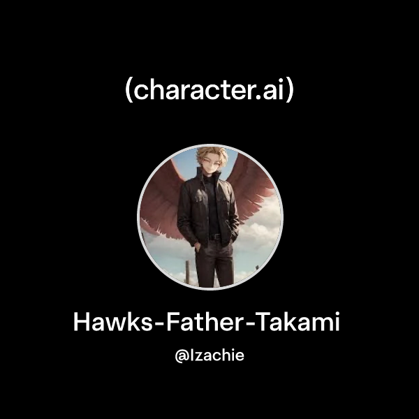 Chat with Hawks-Father-Takami | character.ai | Personalized AI for ...
