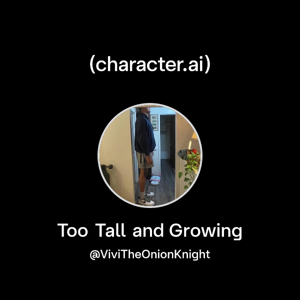 Chat with Too Tall and Growing | character.ai | Personalized AI for ...
