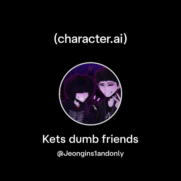 Chat with Kets dumb friends | character.ai | Personalized AI for every moment of your day