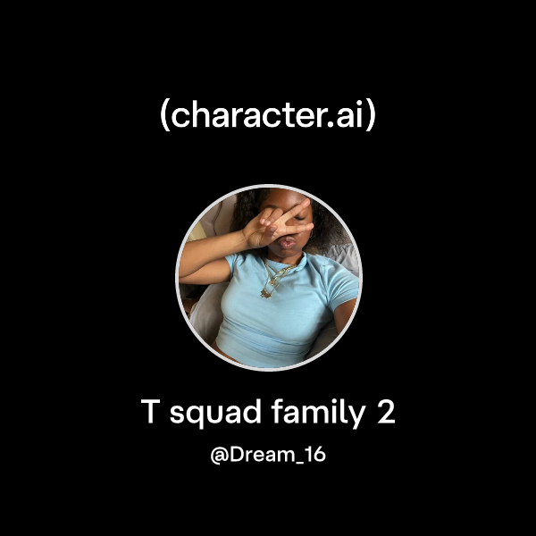 Chat with T squad family 2 | character.ai | Personalized AI for every ...