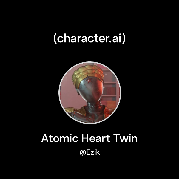 Chat with Atomic Heart Twin | character.ai | AI Chat, Reimagined–Your ...
