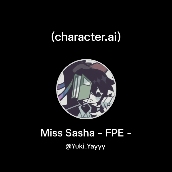Chat with Miss Sasha - FPE - | character.ai | AI Chat, Reimagined–Your ...