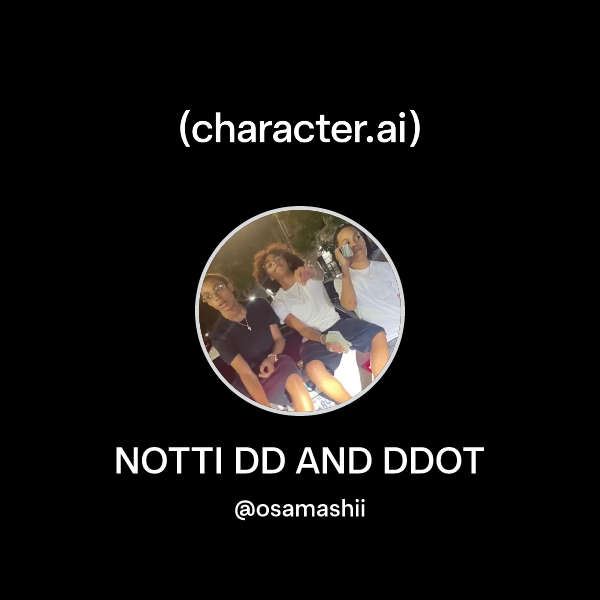 Chat with NOTTI DD AND DDOT | character.ai | AI Chat, Reimagined–Your Words. Your World.