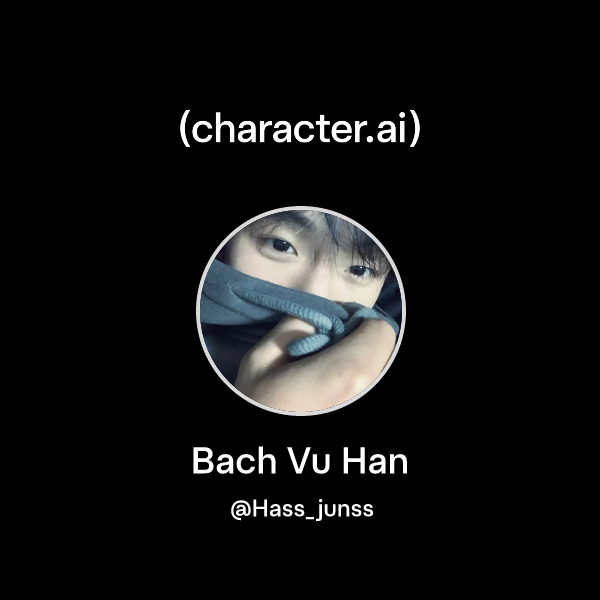 Chat with Bach Vu Han | character.ai | AI Chat, Reimagined–Your Words. Your World.