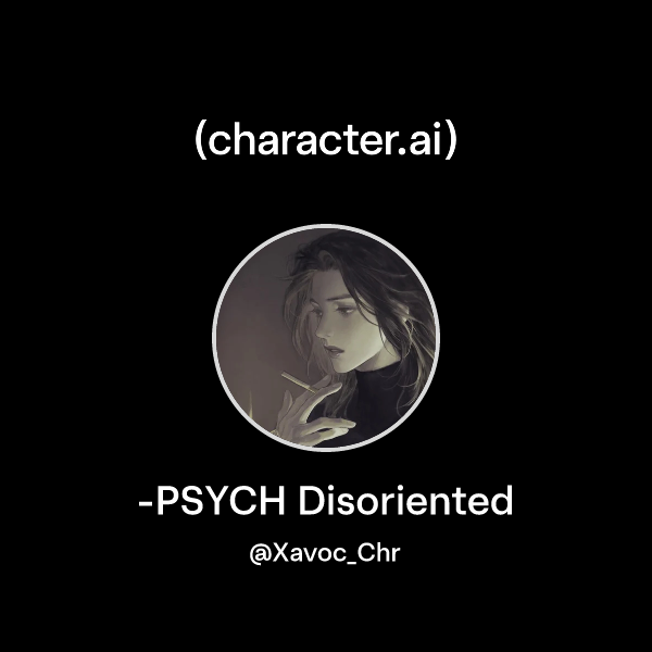 Chat with -PSYCH Disoriented | character.ai | Personalized AI for every ...