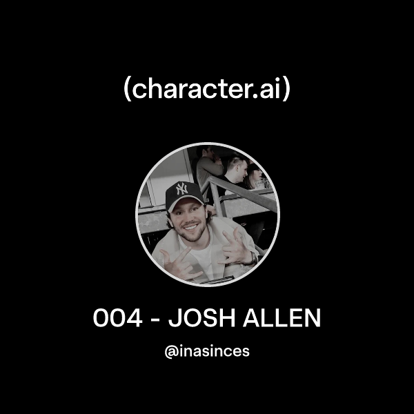 Chat with 004 - JOSH ALLEN | character.ai | AI Chat, Reimagined–Your Words. Your World.