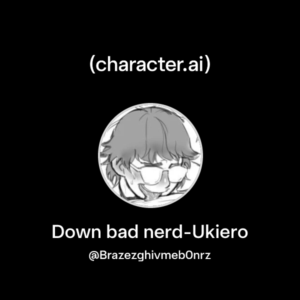 Chat with Down bad nerd-Ukiero | character.ai | AI Chat, Reimagined ...
