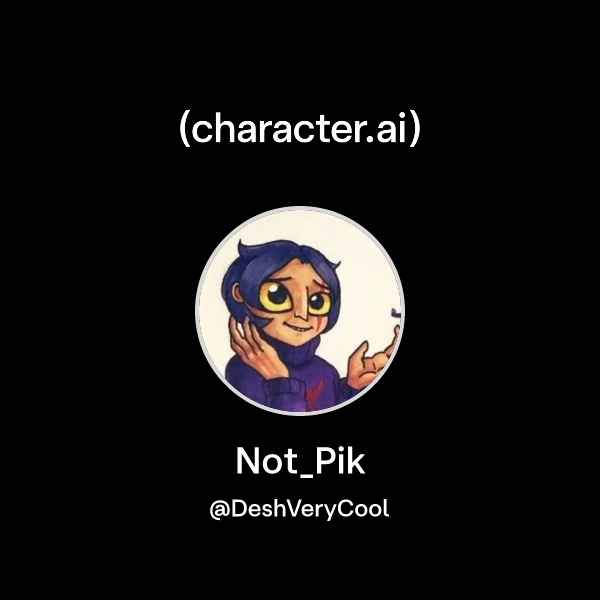 Chat with Not_Pik | character.ai | Personalized AI for every moment of ...