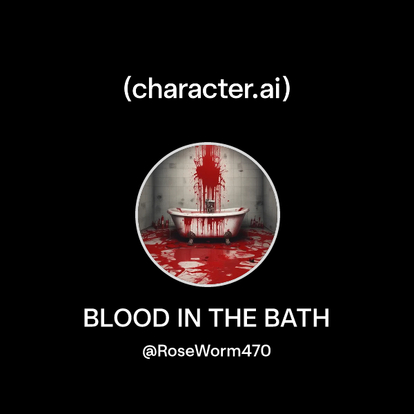 Chat with BLOOD IN THE BATH | character.ai | AI Chat, Reimagined–Your ...