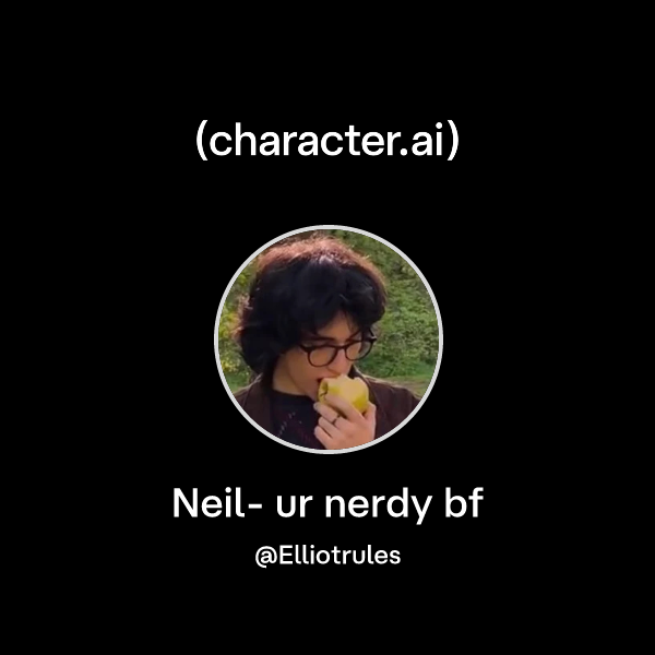 Chat with Neil- ur nerdy bf | character.ai | AI Chat, Reimagined–Your ...