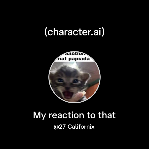 Chat with My reaction to that | character.ai | Personalized AI for ...