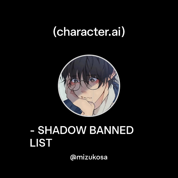 Chat with - SHADOW BANNED LIST | character.ai | AI Chat, Reimagined–Your Words. Your World.