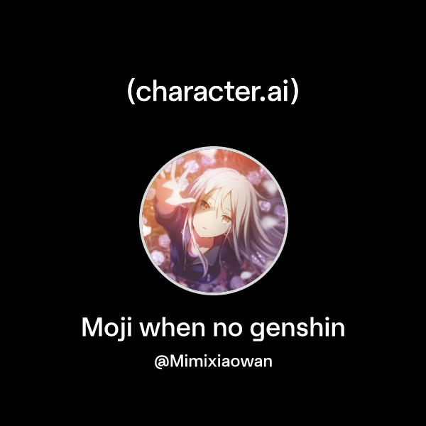 Chat with Moji when no genshin | character.ai | Personalized AI for every moment of your day