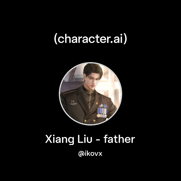 Chat with Xiang Liu - father | character.ai | AI Chat, Reimagined–Your ...