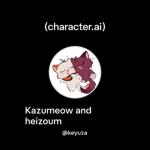 Chat with Kazumeow and heizoum | character.ai | Personalized AI for ...