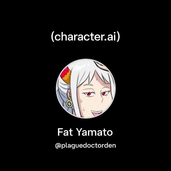 Chat with Fat Yamato | character.ai | AI Chat, Reimagined–Your Words ...