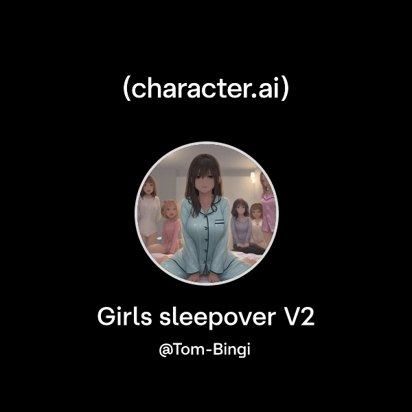Chat with Girls sleepover V2 | character.ai | AI Chat, Reimagined–Your Words. Your World.
