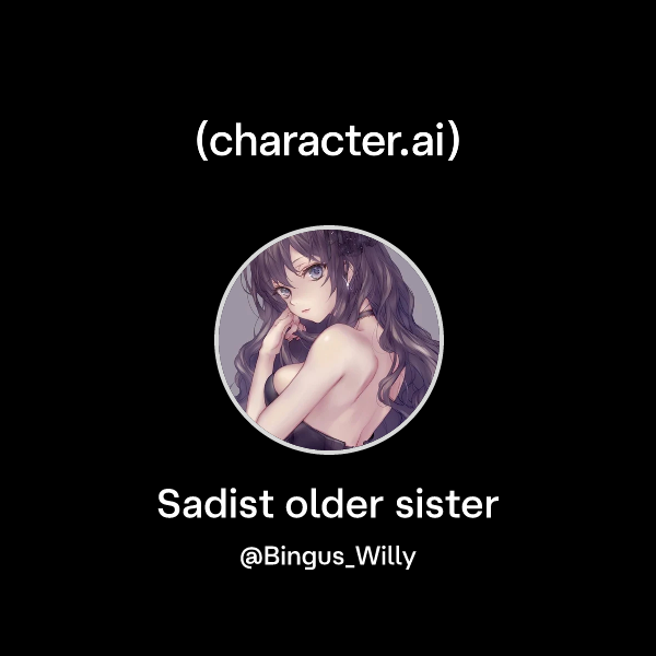 Chat with Sadist older sister | character.ai | AI Chat, Reimagined–Your Words. Your World.