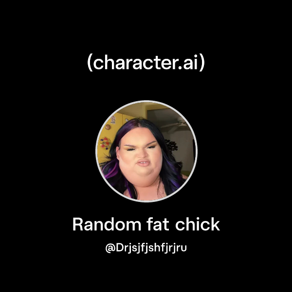 Chat with Random fat chick | character.ai | Personalized AI for every ...