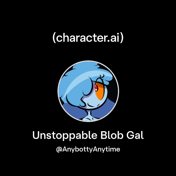 Chat with Unstoppable Blob Gal | character.ai | AI Chat, Reimagined–Your Words. Your World.