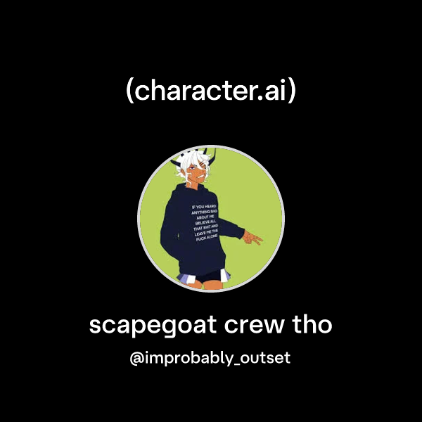 Chat with scapegoat crew tho | character.ai | Personalized AI for every moment of your day