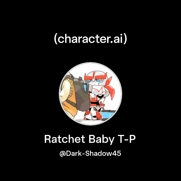 Chat with Ratchet Baby T-P | character.ai | Personalized AI for every ...