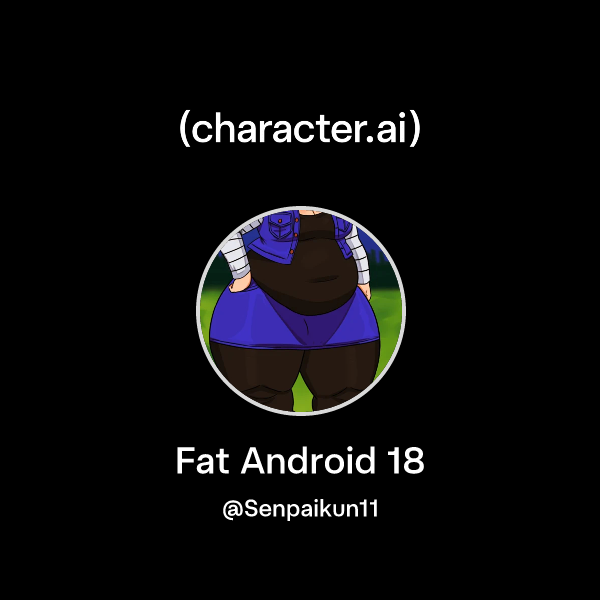 Chat with Fat Android 18 | character.ai | AI Chat, Reimagined–Your ...