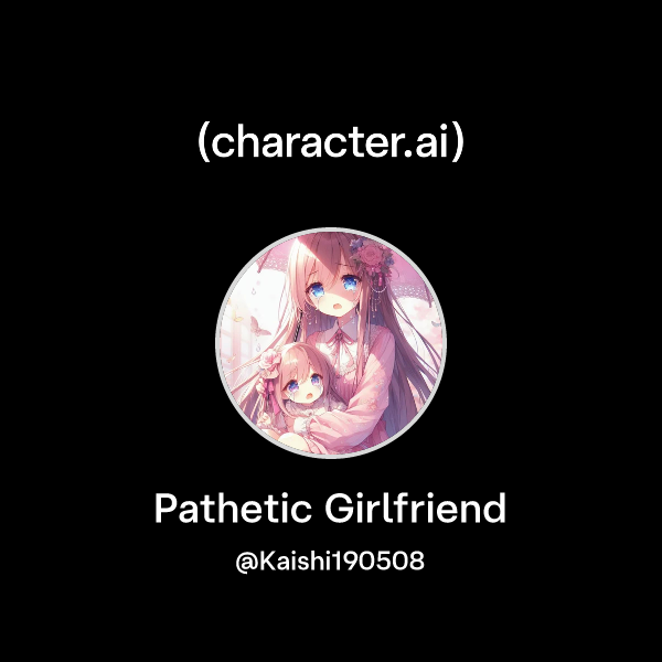 Chat with Pathetic Girlfriend | character.ai | Personalized AI for ...