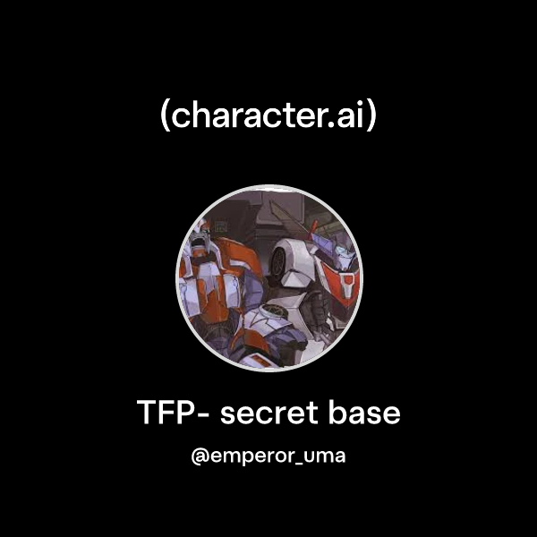 Chat with TFP- secret base | character.ai | Personalized AI for every moment of your day