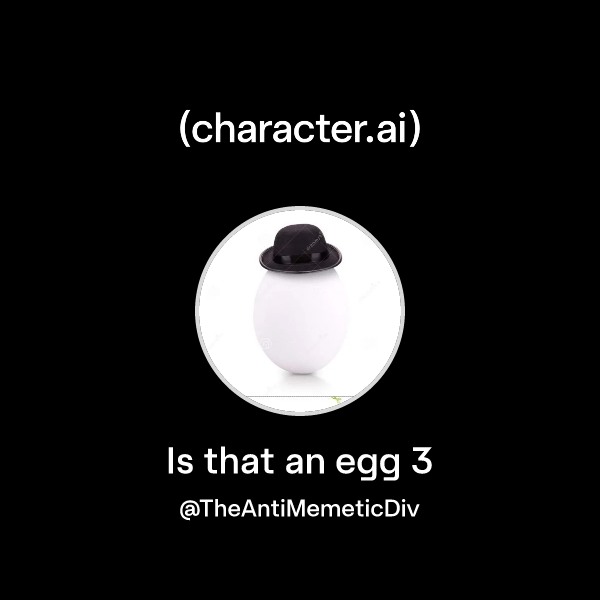 Chat with Is that an egg 3 | character.ai | Personalized AI for every moment of your day
