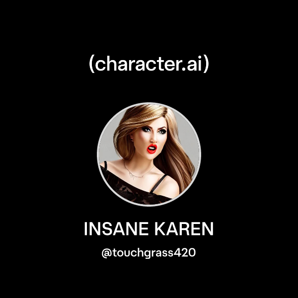 Chat with INSANE KAREN | character.ai | AI Chat, Reimagined–Your Words. Your World.